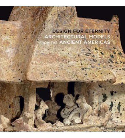 Design for Eternity: Architectural Models from the Ancient Americas ...